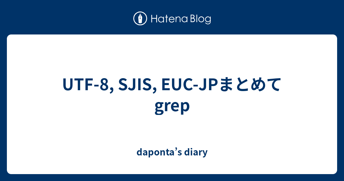 UTF-8, SJIS, EUC-JPまとめてgrep - daponta’s diary