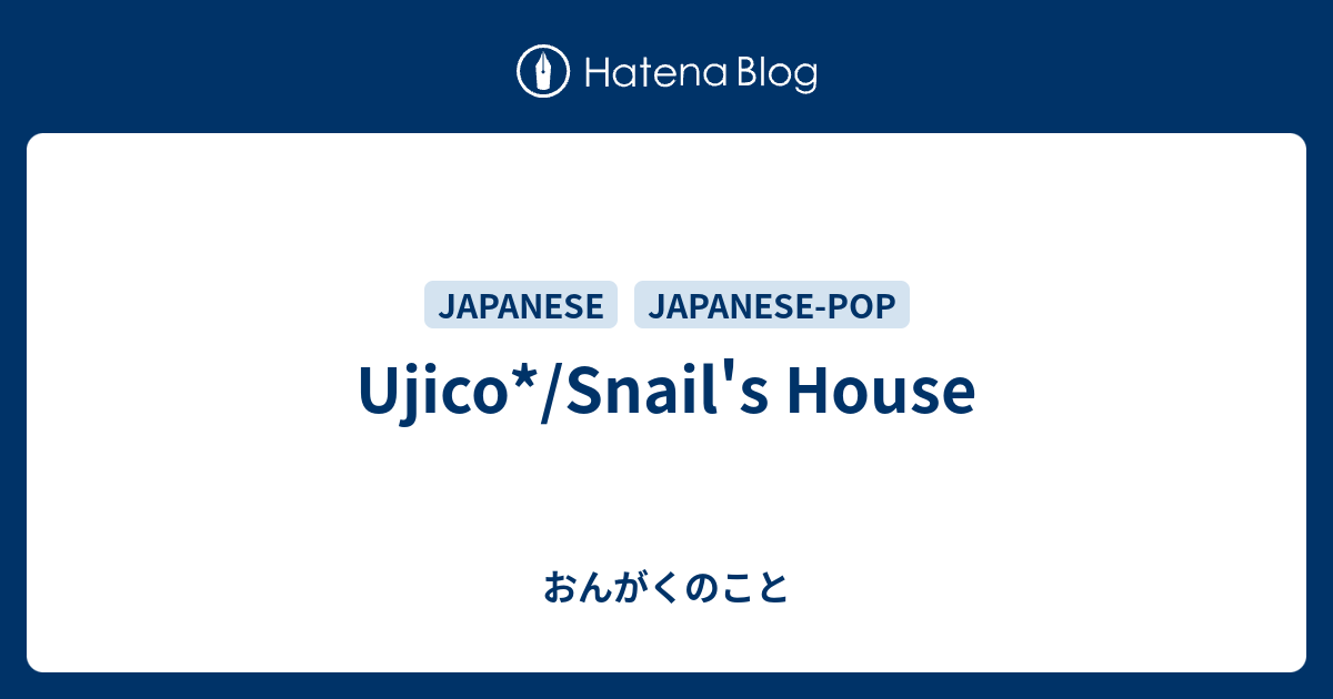 Ujico*/Snail's House - おんがくのこと