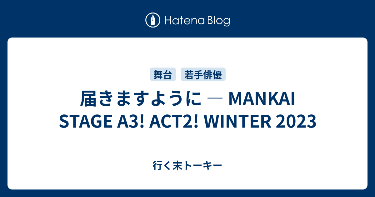 届きますように ― MANKAI STAGE A3! ACT2! WINTER 2023 - 行く末トーキー