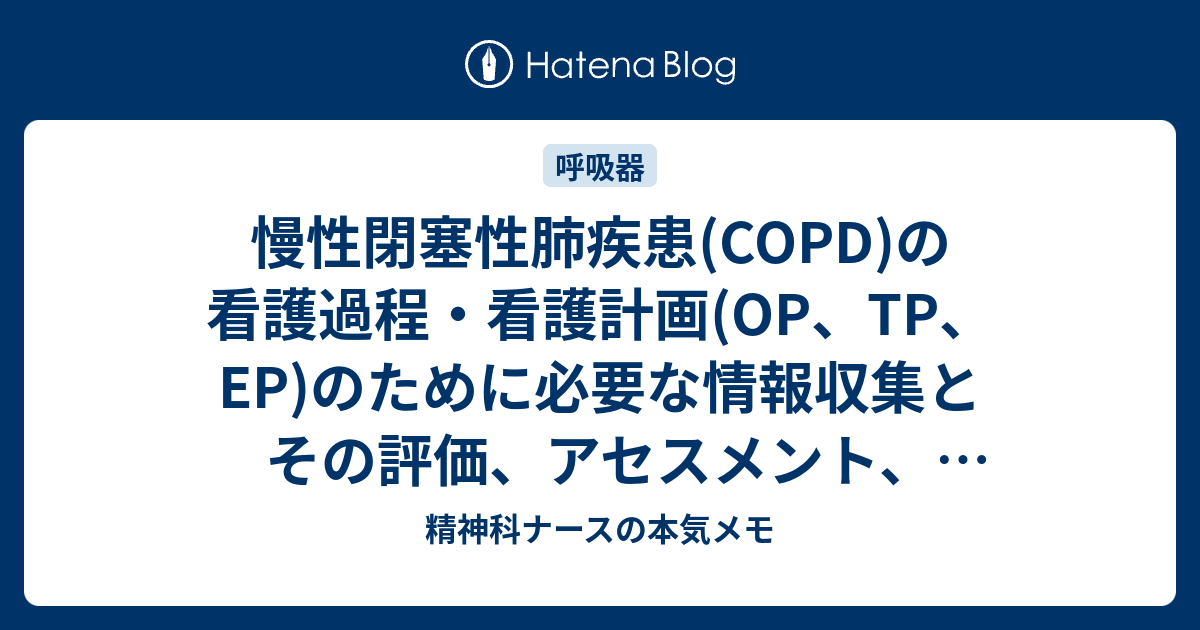 慢性閉塞性肺疾患(COPD)の看護過程・看護計画(OP、TP、EP)のために必要な情報収集とその評価、アセスメント、看護問題に対する具体策 - 精神科ナースの本気メモ