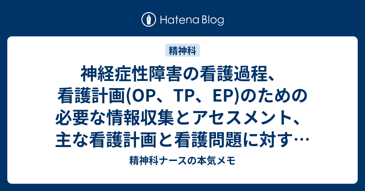 神経症性障害の看護過程、看護計画(OP、TP、EP)のための必要な情報収集とアセスメント、主な看護計画と看護問題に対する成果目標達成のための具体策例 - 精神科ナースの本気メモ