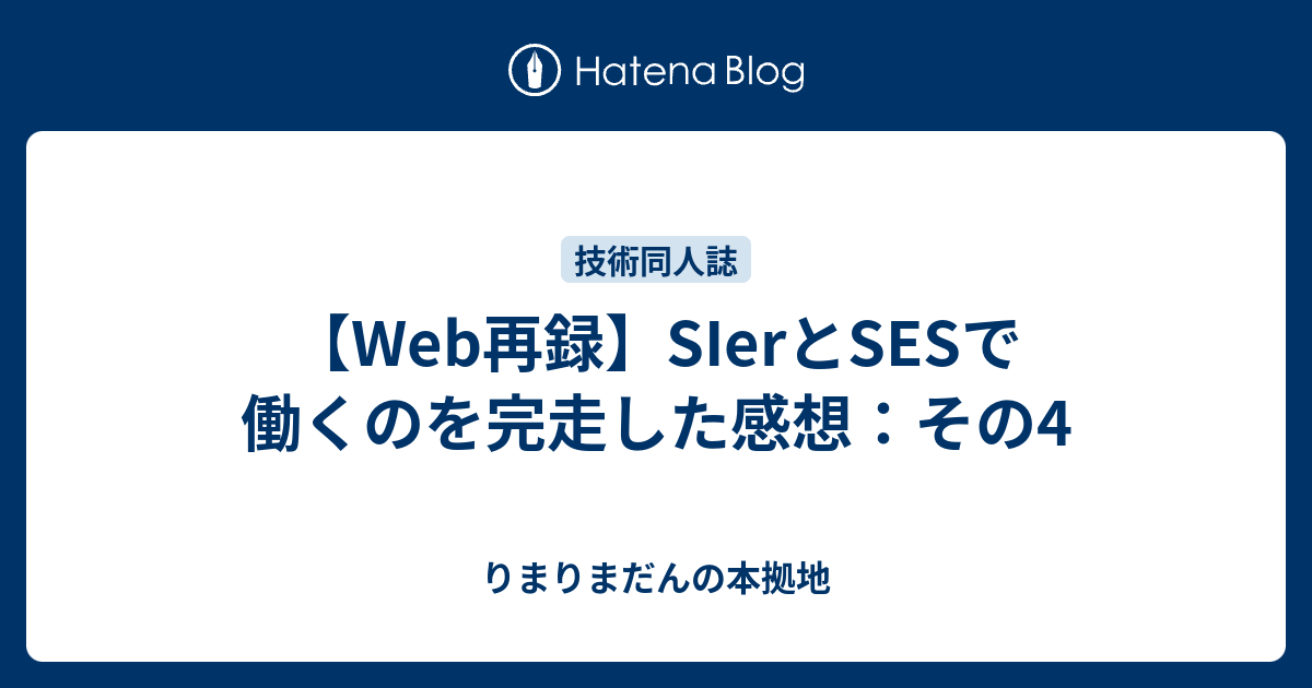 【Web再録】SIerとSESで働くのを完走した感想：その4 - りまりまだんの本拠地