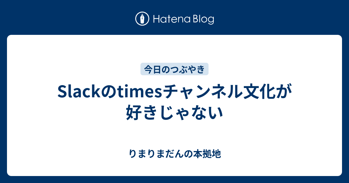 Slackのtimesチャンネル文化が好きじゃない - りまりまだんの本拠地