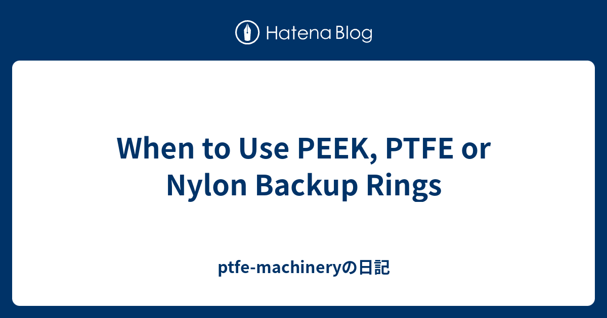 When to Use PEEK, PTFE or Nylon Backup Rings - ptfe-machineryの日記