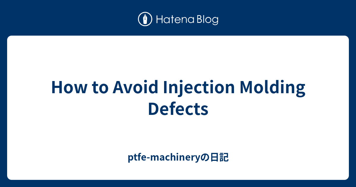 How to Avoid Injection Molding Defects - ptfe-machineryの日記