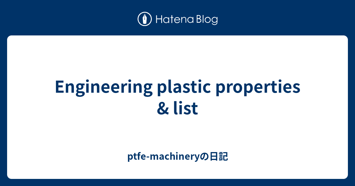 Engineering plastic properties & list - ptfe-machineryの日記