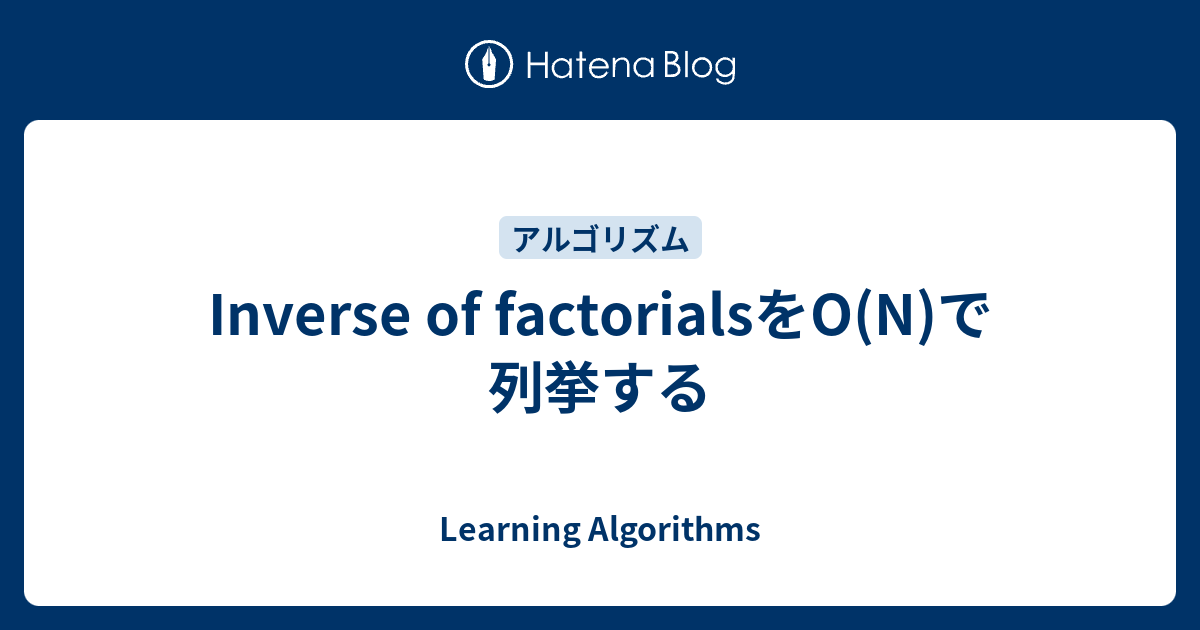 Inverse of factorialsをO(N)で列挙する - Learning Algorithms