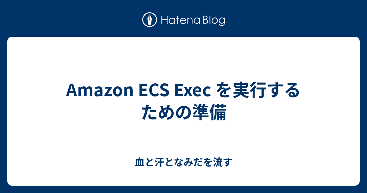 Amazon ECS Exec を実行するための準備 - 血と汗となみだを流す