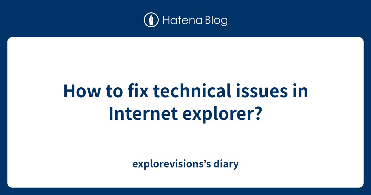 How to fix technical issues in Internet explorer? - explorevisions’s diary