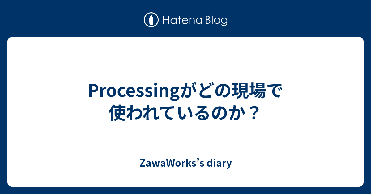 Processingがどの現場で使われているのか？ - ZawaWorks’s diary