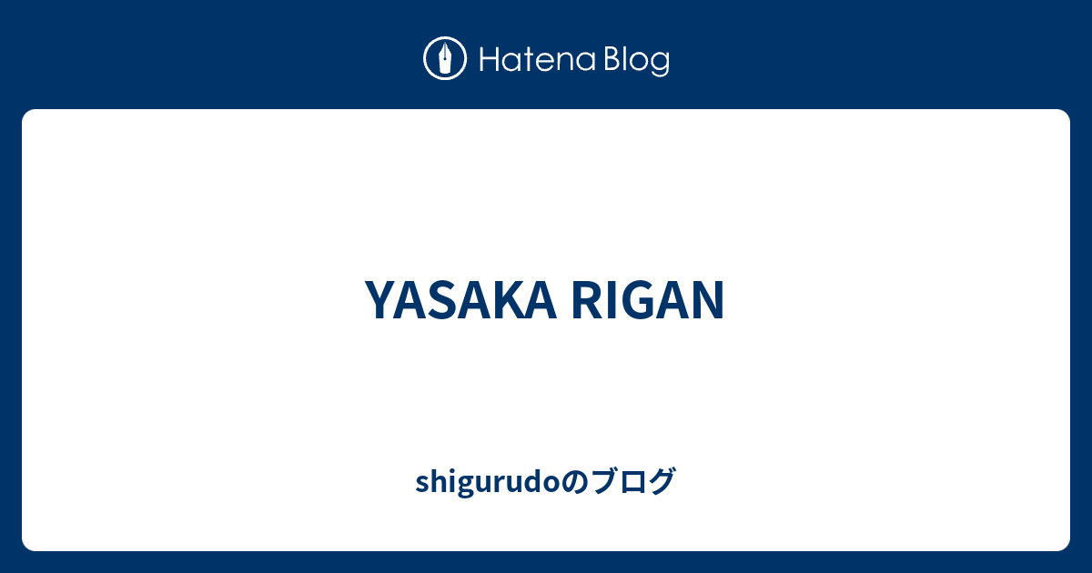 YASAKA RIGAN - shigurudoのブログ