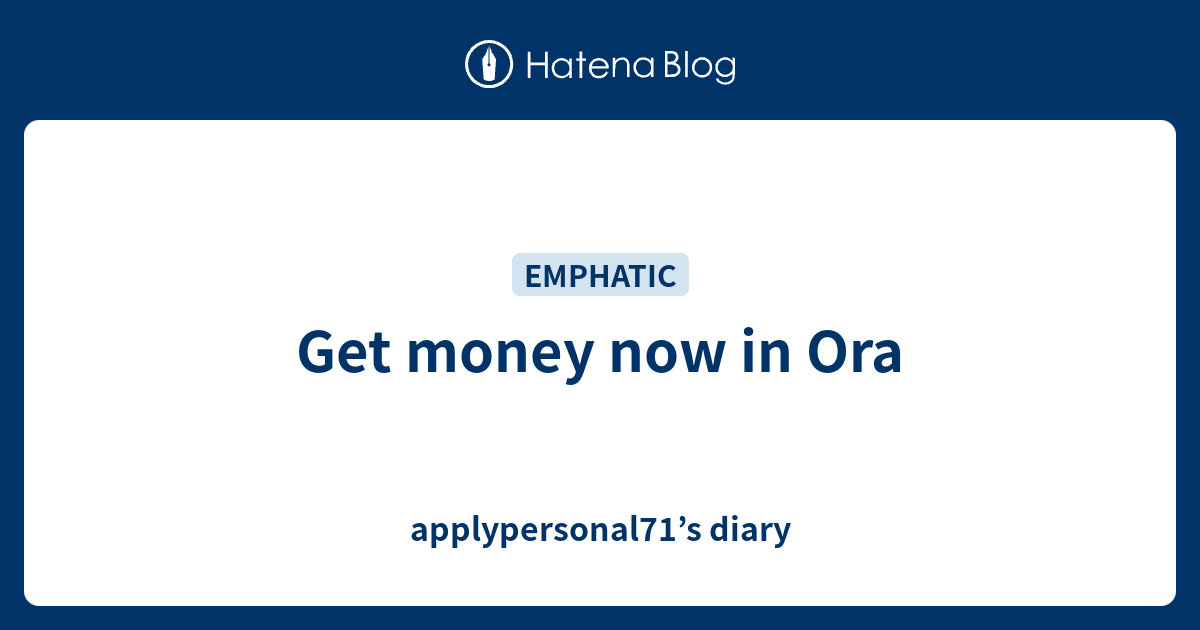Get money now in Ora - applypersonal71’s diary