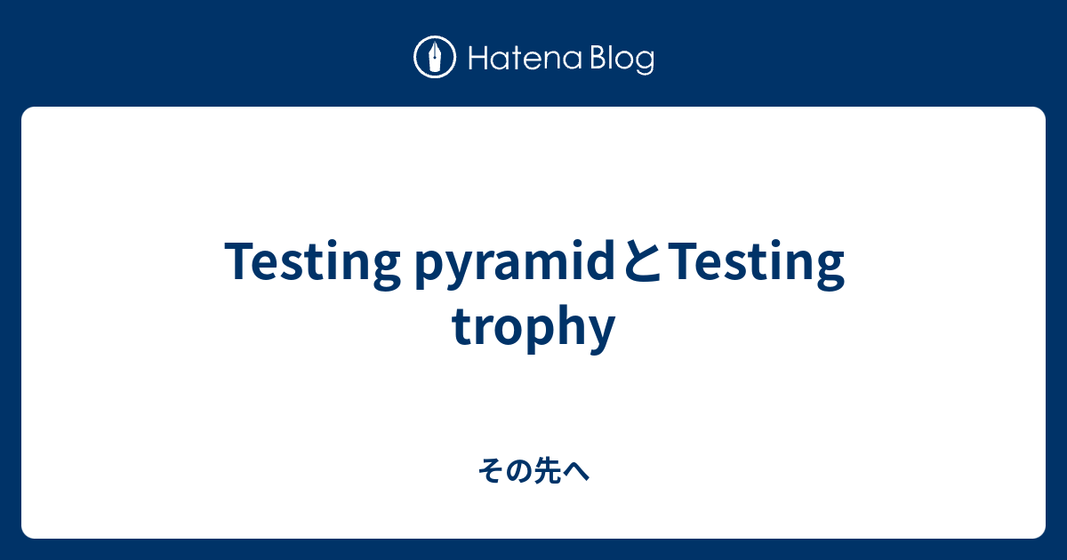 Testing pyramidとTesting trophy - その先へ