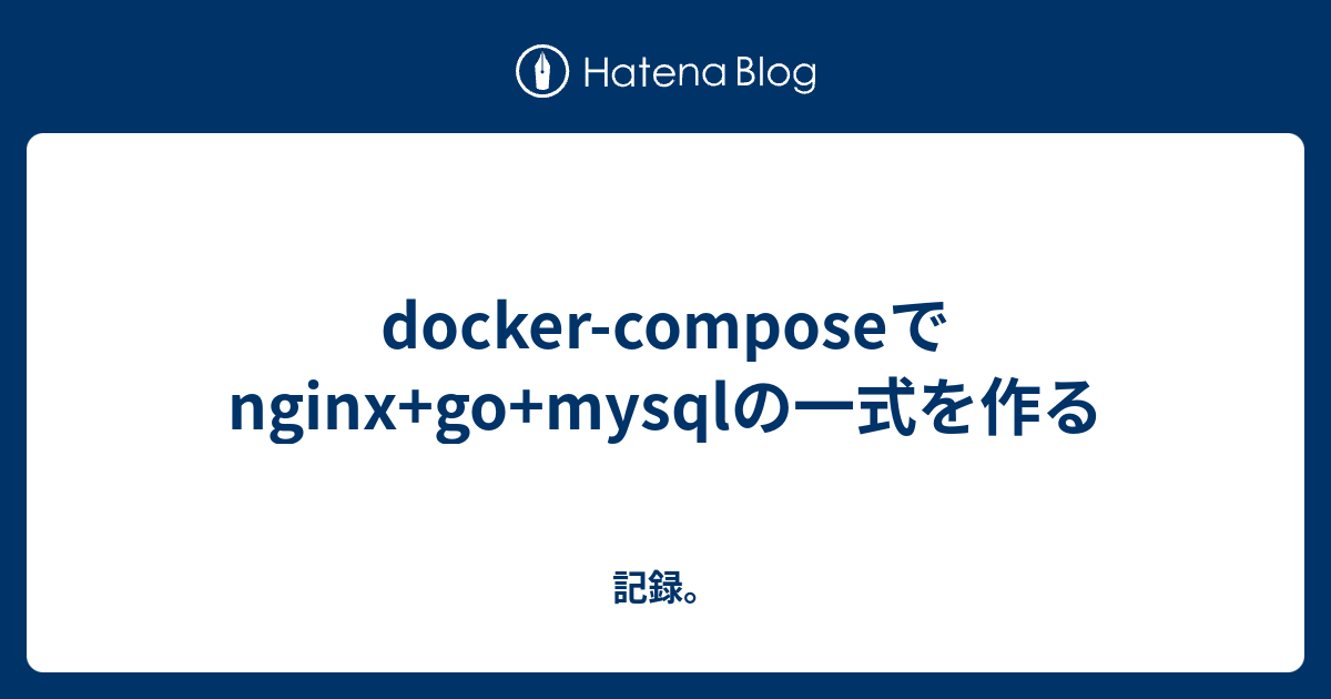 Docker Composeでnginx Go Mysqlの一式を作る 記録。