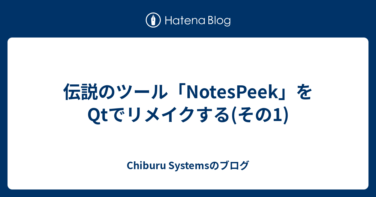 伝説のツール「NotesPeek」をQtでリメイクする(その1) - Chiburu Systemsのブログ