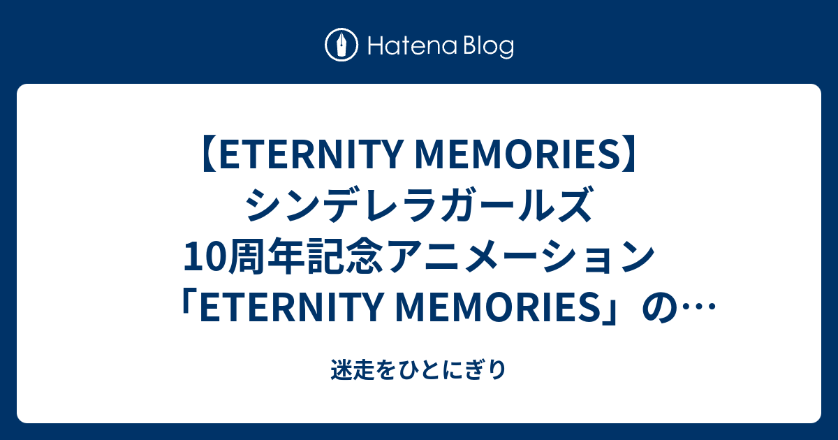 【ETERNITY MEMORIES】シンデレラガールズ10周年記念アニメーション「ETERNITY MEMORIES」の感想をざっくり書く ...