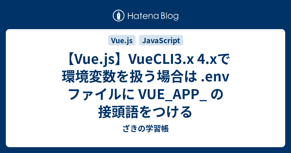 【Vue.js】VueCLI3.x 4.xで環境変数を扱う場合は .env ファイルに VUE_APP_ の接頭語をつける - ざきの学習帳