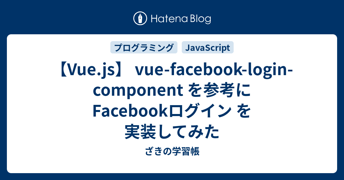 【Vue.js】 vue-facebook-login-component を参考に Facebookログイン を実装してみた - ざきの学習帳