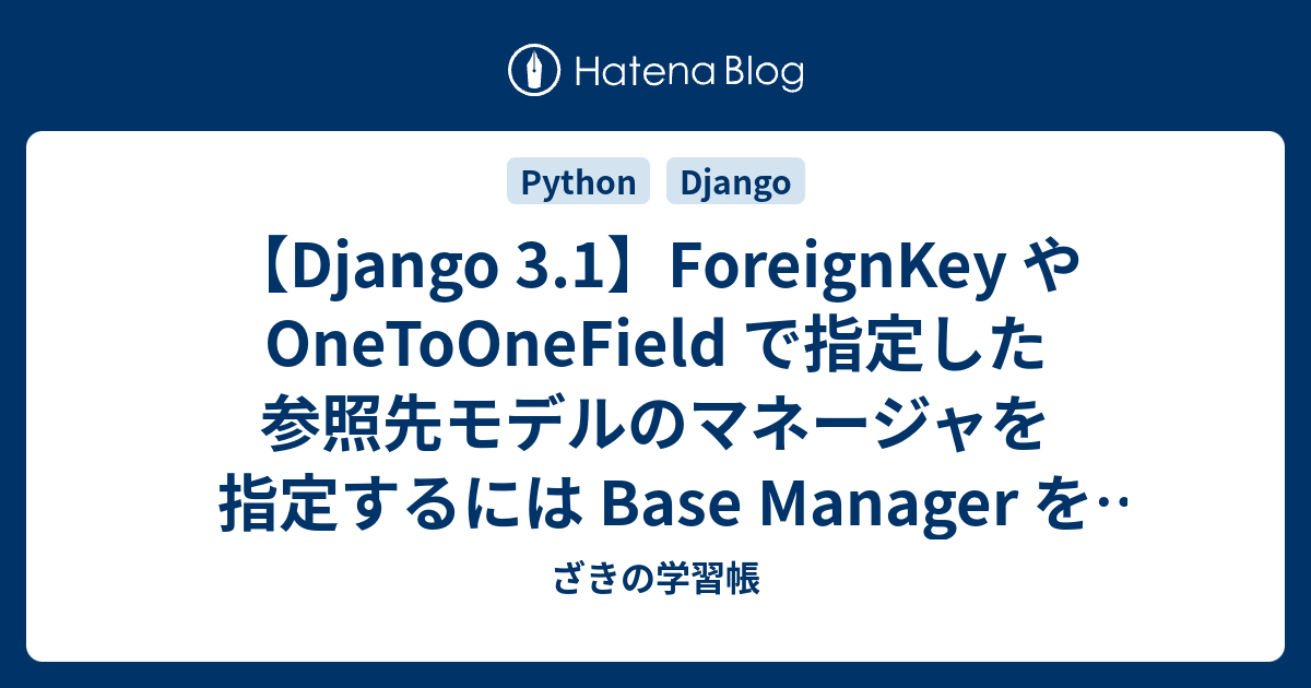 【Django 3.1】ForeignKey や OneToOneField で指定した参照先モデルのマネージャを指定するには Base Manager を変更する - ざきの学習帳