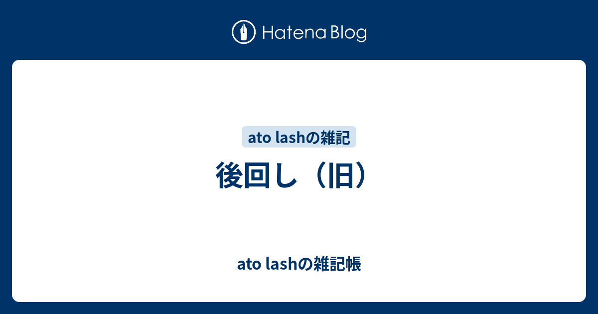 後回し（旧） - ato lashの雑記帳