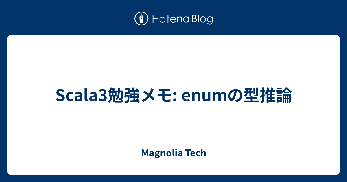 Scala3勉強メモ: enumの型推論 - Magnolia Tech