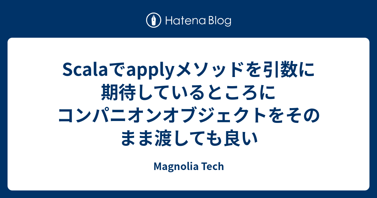 Scalaでapplyメソッドを引数に期待しているところにコンパニオンオブジェクトをそのまま渡しても良い - Magnolia Tech