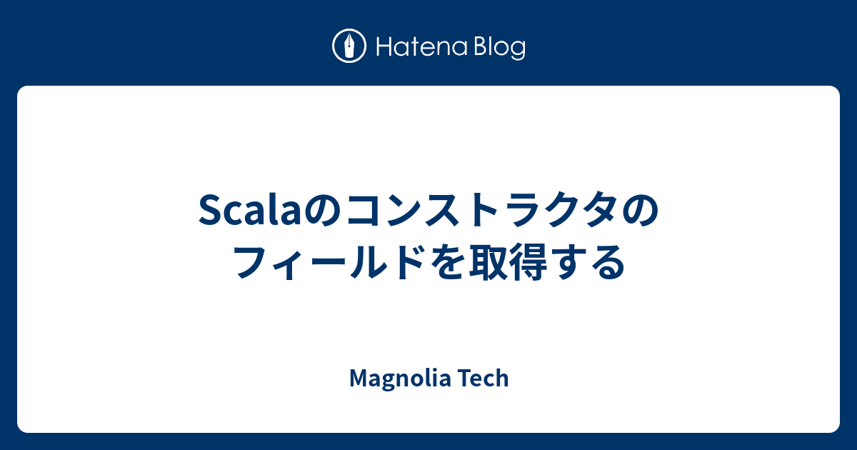Scalaのコンストラクタのフィールドを取得する - Magnolia Tech