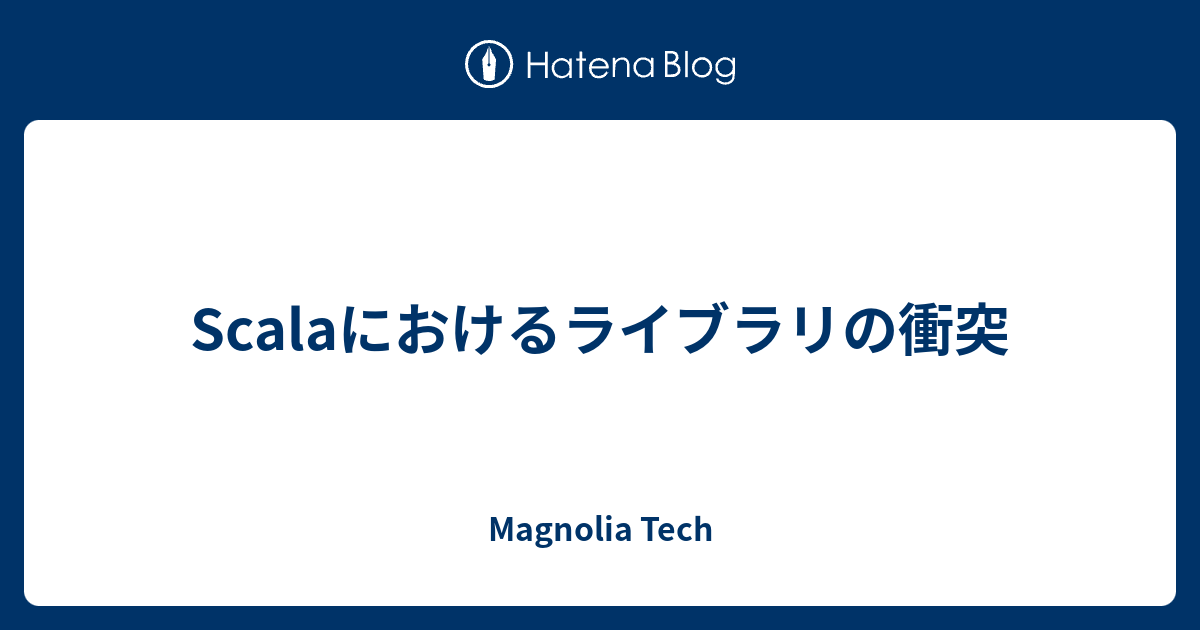 Scalaにおけるライブラリの衝突 - Magnolia Tech