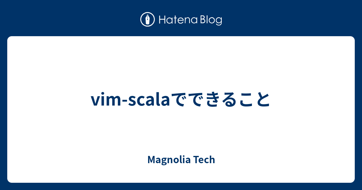 vim-scalaでできること - Magnolia Tech