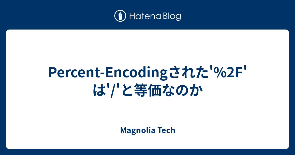 Percent-Encodingされた'%2F'は'/'と等価なのか - Magnolia Tech