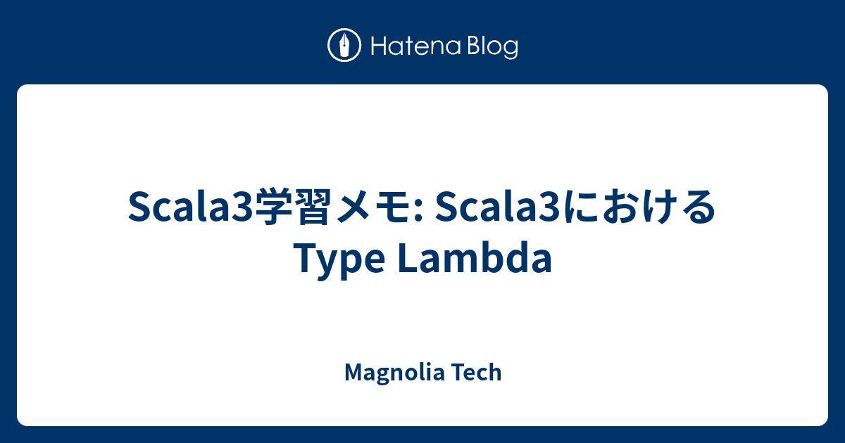 Scala3学習メモ: Scala3におけるType Lambda - Magnolia Tech