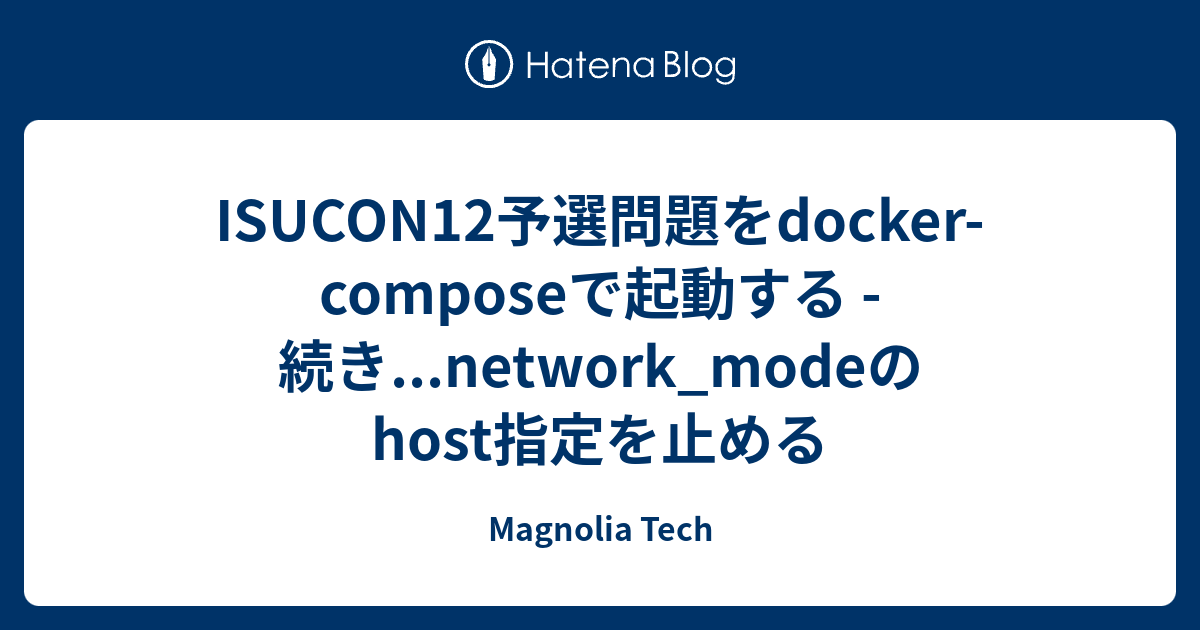 ISUCON12予選問題をdocker-composeで起動する - 続き...network_modeのhost指定を止める - Magnolia Tech