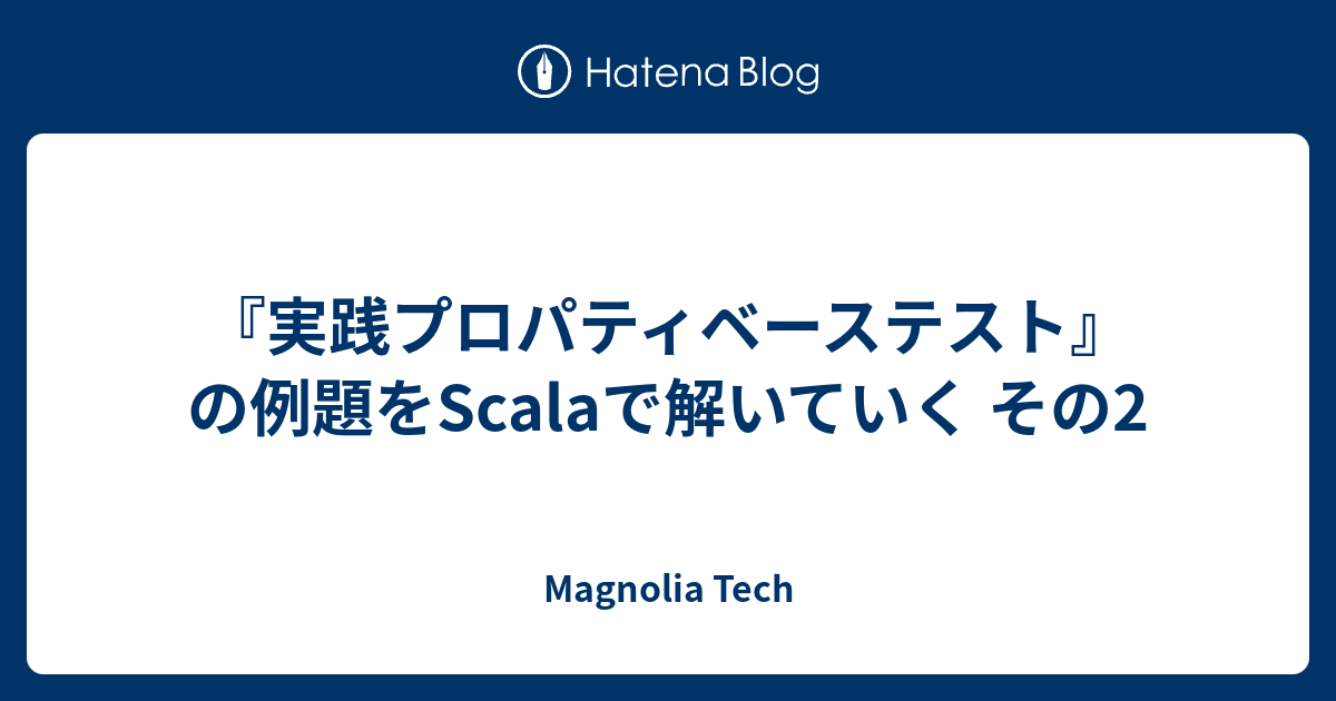 『実践プロパティベーステスト』の例題をScalaで解いていく その2 - Magnolia Tech
