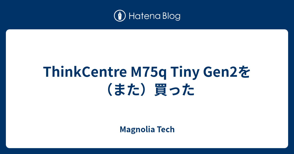 ThinkCentre M75q Tiny Gen2を（また）買った - Magnolia Tech