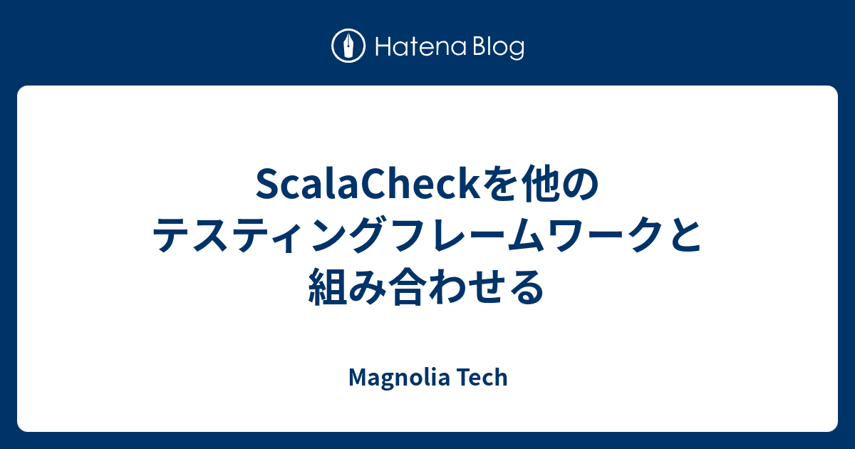 ScalaCheckを他のテスティングフレームワークと組み合わせる - Magnolia Tech
