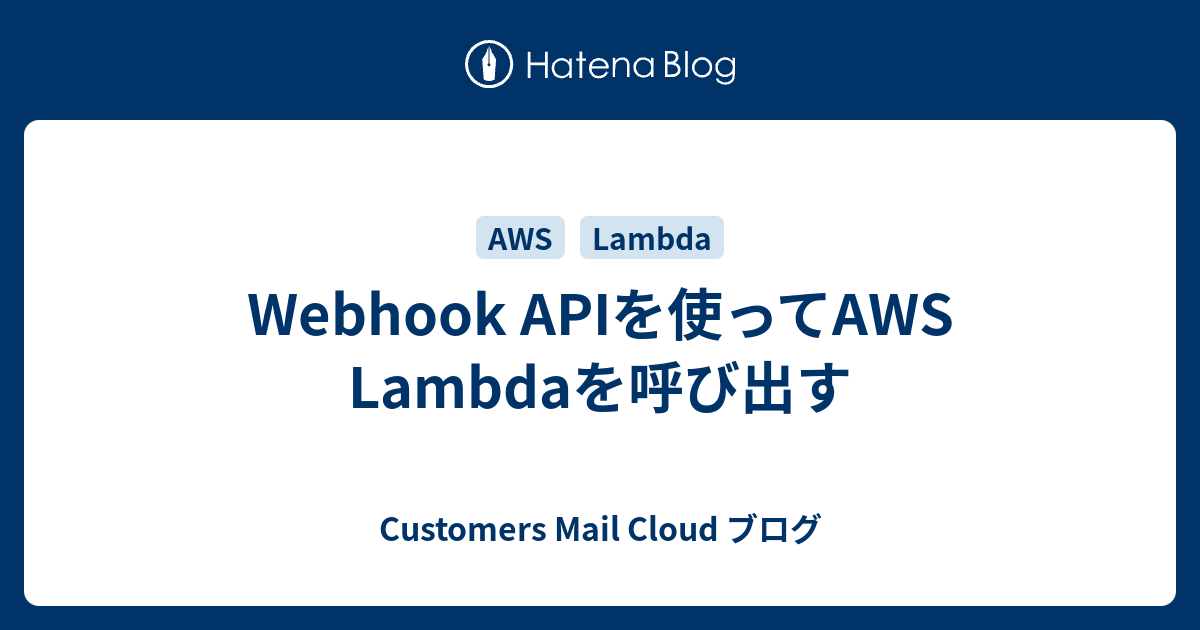 Webhook APIを使ってAWS Lambdaを呼び出す - Customers Mail Cloud ブログ