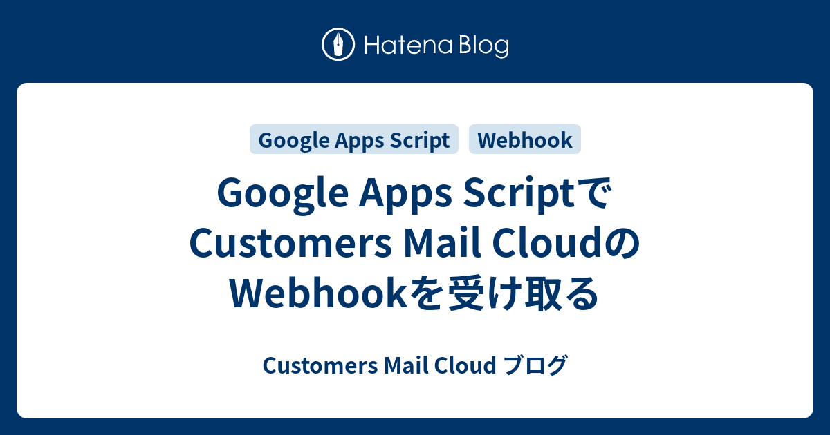 Google Apps ScriptでCustomers Mail CloudのWebhookを受け取る - Customers Mail Cloud ブログ
