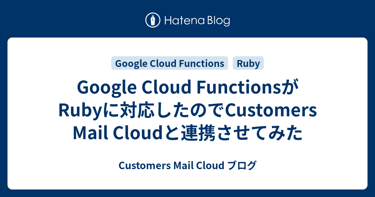 Google Cloud FunctionsがRubyに対応したのでCustomers Mail Cloudと連携させてみた - Customers Mail Cloud ブログ