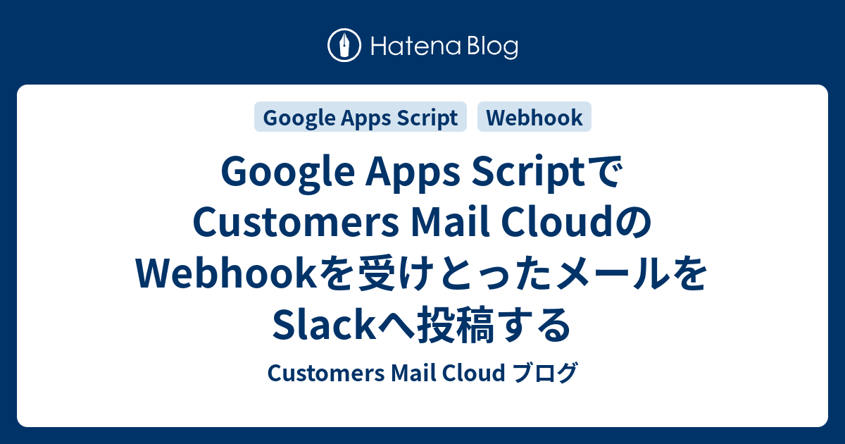 Google Apps ScriptでCustomers Mail CloudのWebhookを受けとったメールをSlackへ投稿する - Customers Mail Cloud ブログ