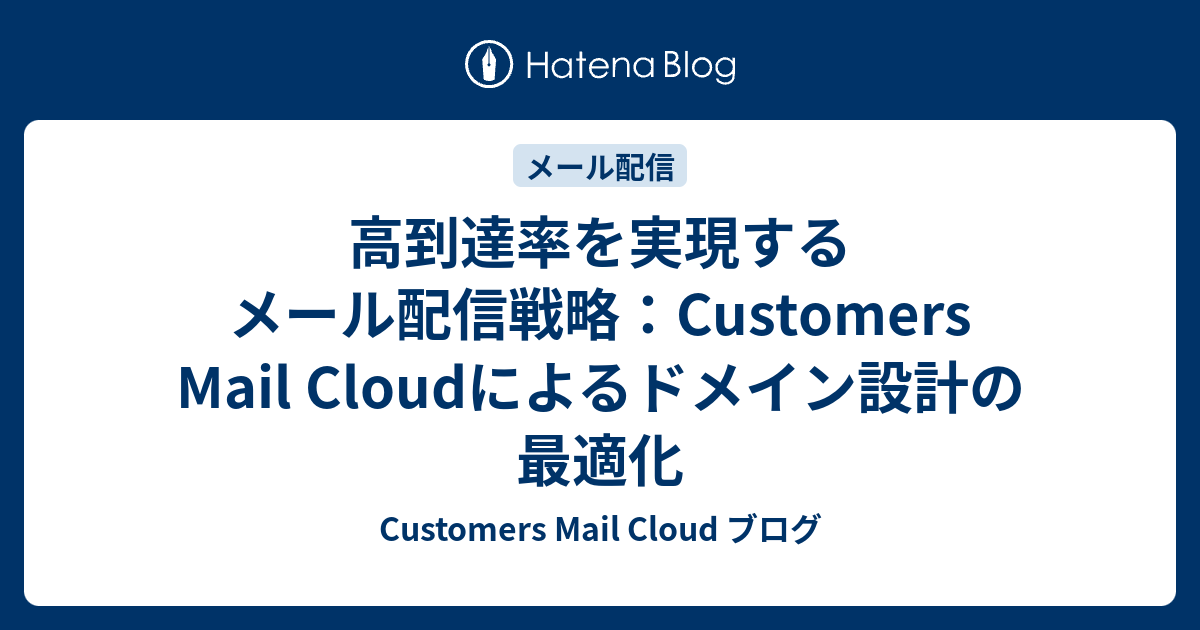 高到達率を実現するメール配信戦略：Customers Mail Cloudによるドメイン設計の最適化 - Customers Mail Cloud ブログ