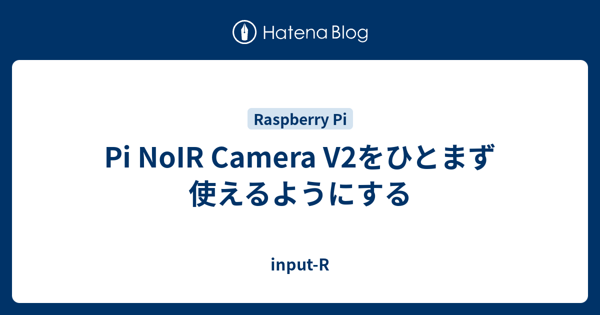 Pi NoIR Camera V2をひとまず使えるようにする - input-R