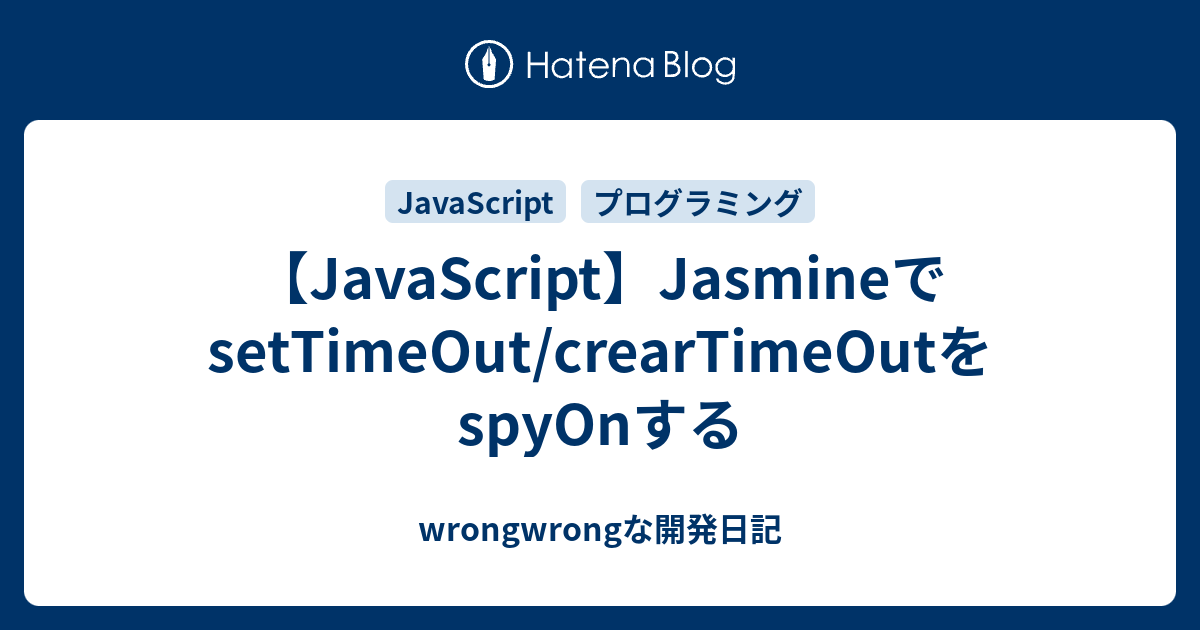 【JavaScript】JasmineでsetTimeOut/crearTimeOutをspyOnする - wrongwrongな開発日記
