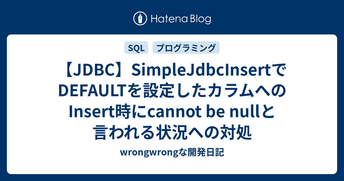 【JDBC】SimpleJdbcInsertでDEFAULTを設定したカラムへのInsert時にcannot be nullと言われる状況への対処 - wrongwrongな開発日記