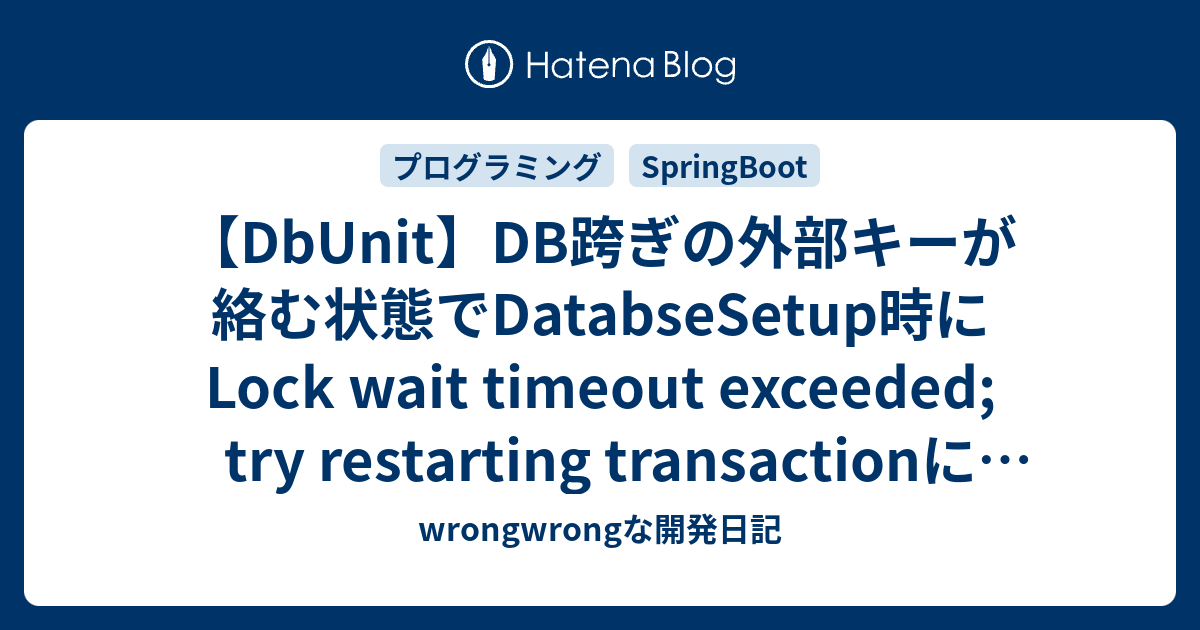 【DbUnit】DB跨ぎの外部キーが絡む状態でDatabseSetup時にLock wait timeout exceeded; try restarting transactionになる問題 ...