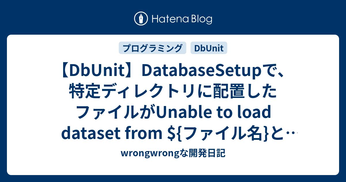 【DbUnit】DatabaseSetupで、特定ディレクトリに配置したファイルがUnable to load dataset from ${ファイル名}となって読み込めない問題への対応 ...