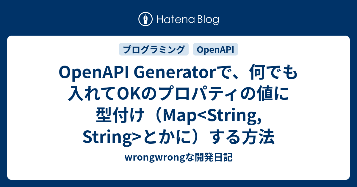 OpenAPI Generatorで、何でも入れてOKのプロパティの値に型付け（Map とかに）する方法 - wrongwrongな開発日記