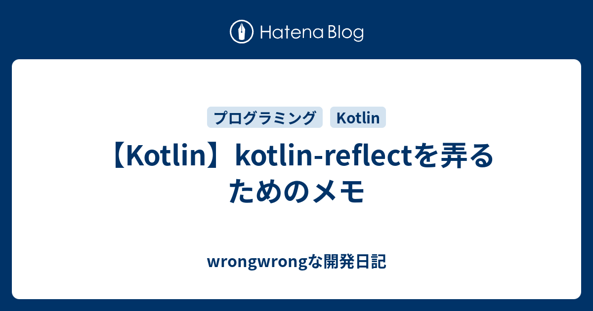 【Kotlin】kotlin-reflectを弄るためのメモ - wrongwrongな開発日記