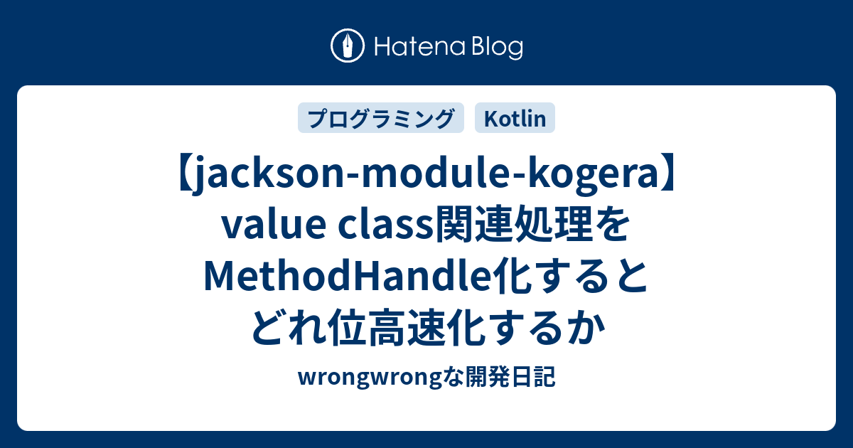 【jackson-module-kogera】value class関連処理をMethodHandle化するとどれ位高速化するか - wrongwrongな開発日記