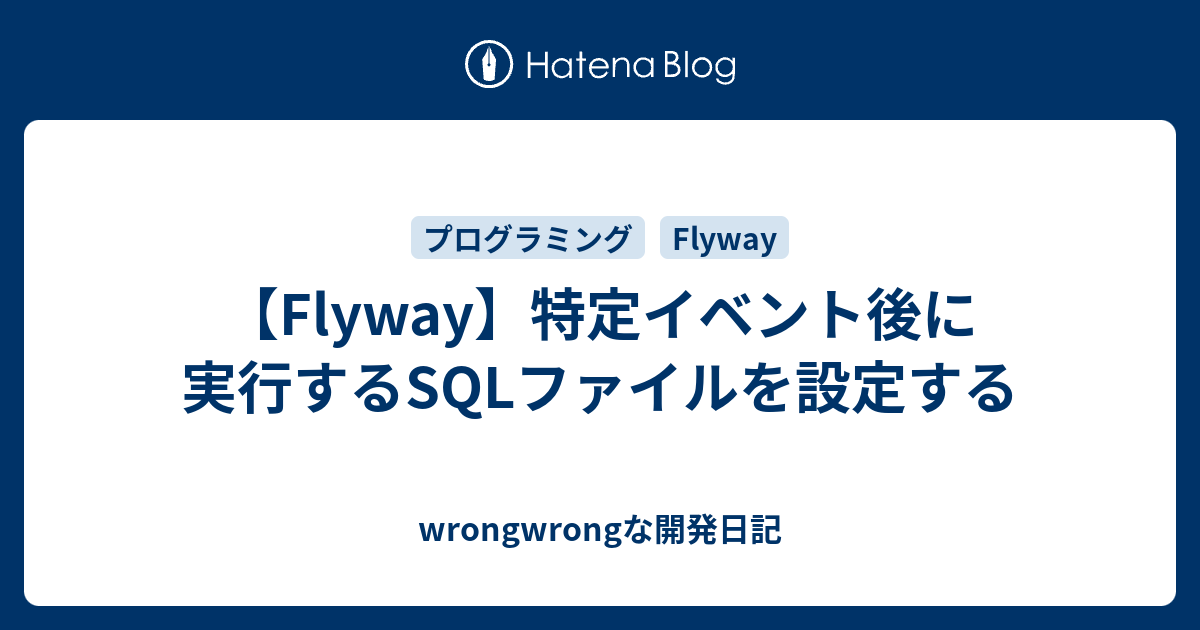 【Flyway】特定イベント後に実行するSQLファイルを設定する - wrongwrongな開発日記