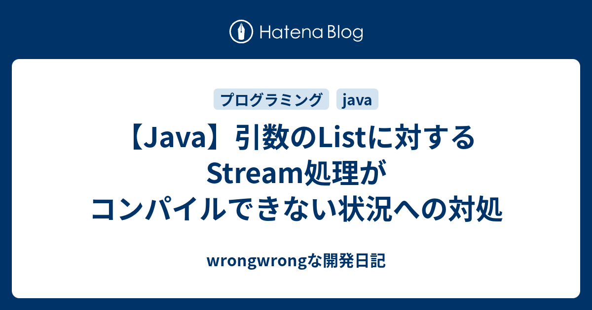 【Java】引数のListに対するStream処理がコンパイルできない状況への対処 - wrongwrongな開発日記